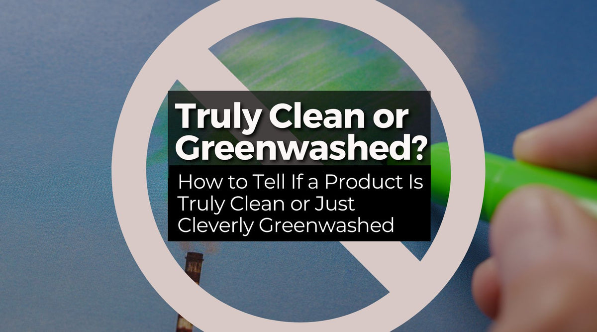 How to Tell If a Product Is Truly Clean or Just Cleverly Greenwashed ...