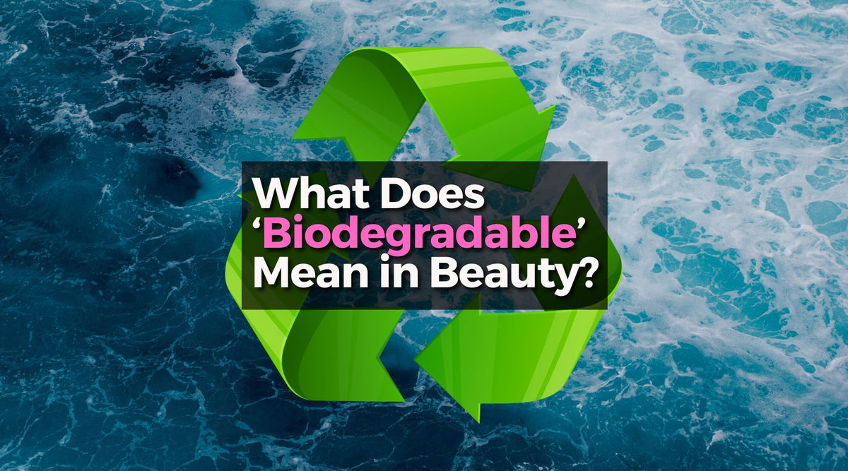 What Does ‘Biodegradable’ Mean in Beauty? And Why It Matters for Our O ...