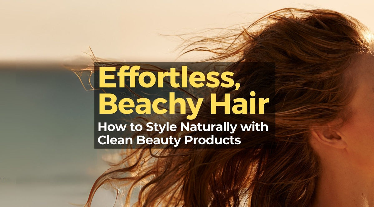 Effortless, Beachy Hair: How to Style Naturally with Clean Beauty Prod ...